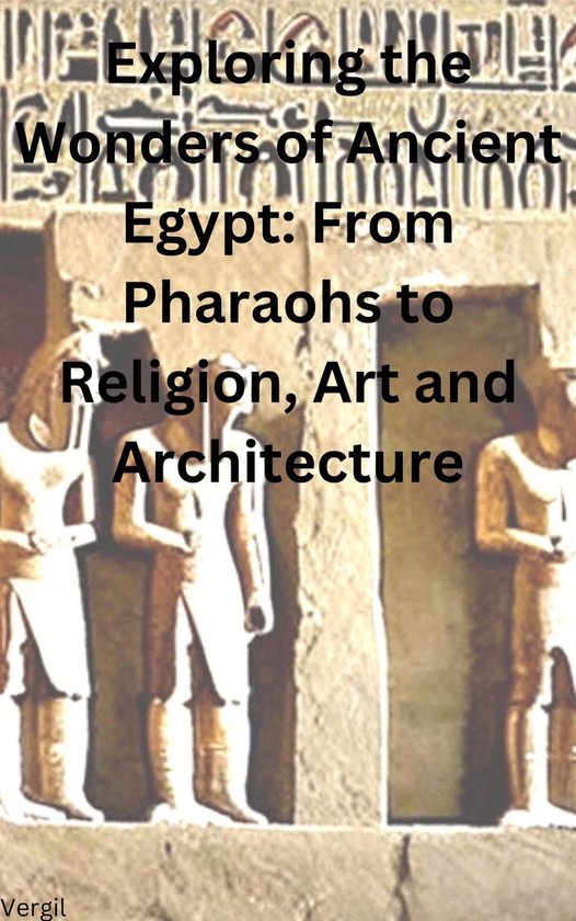 Exploring the Wonders of Ancient Egypt From Pharaohs to Religion, Art ...