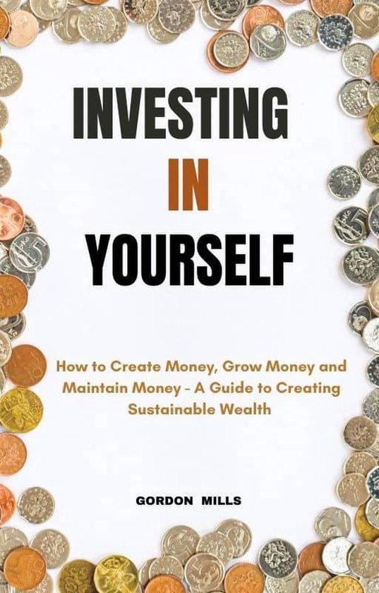 Investing in Yourself; How to Create Money, Grow Money and Maintain ...