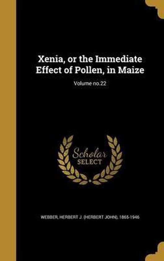 Xenia, or the Immediate Effect of Pollen, in Maize; Volume No.22 ...